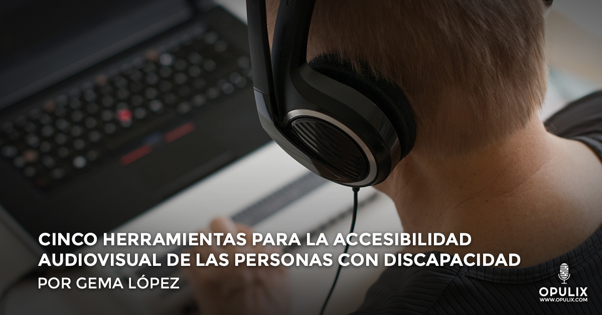 Cinco herramientas para la accesibilidad audiovisual de las personas con discapacidad - Opulix