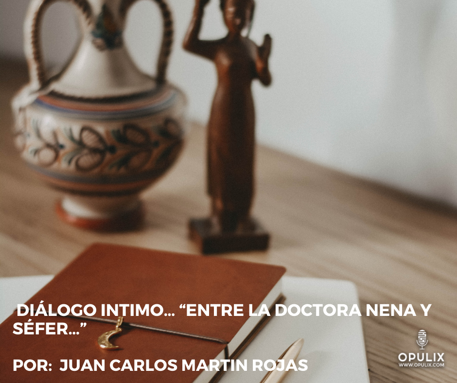 Diálogo Intimo… “Entre la Doctora Nena y Séfer…” - Opulix
